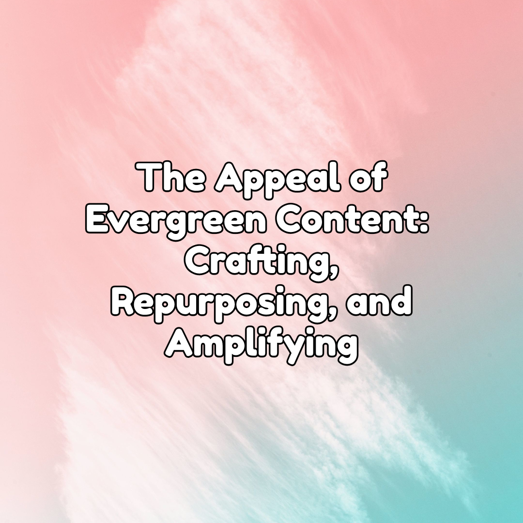 The Appeal of Evergreen Content: Crafting, Repurposing, and Amplifying