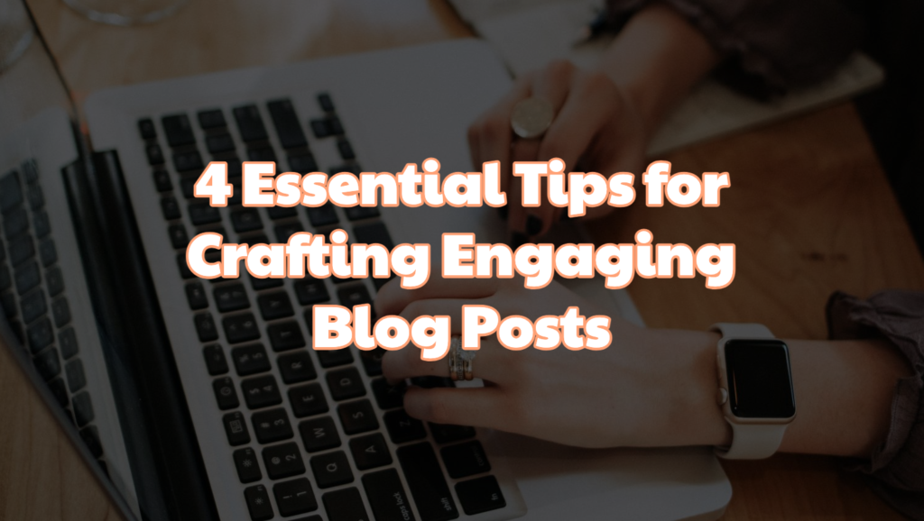 4 Essential Tips for Crafting Engaging Blog Posts